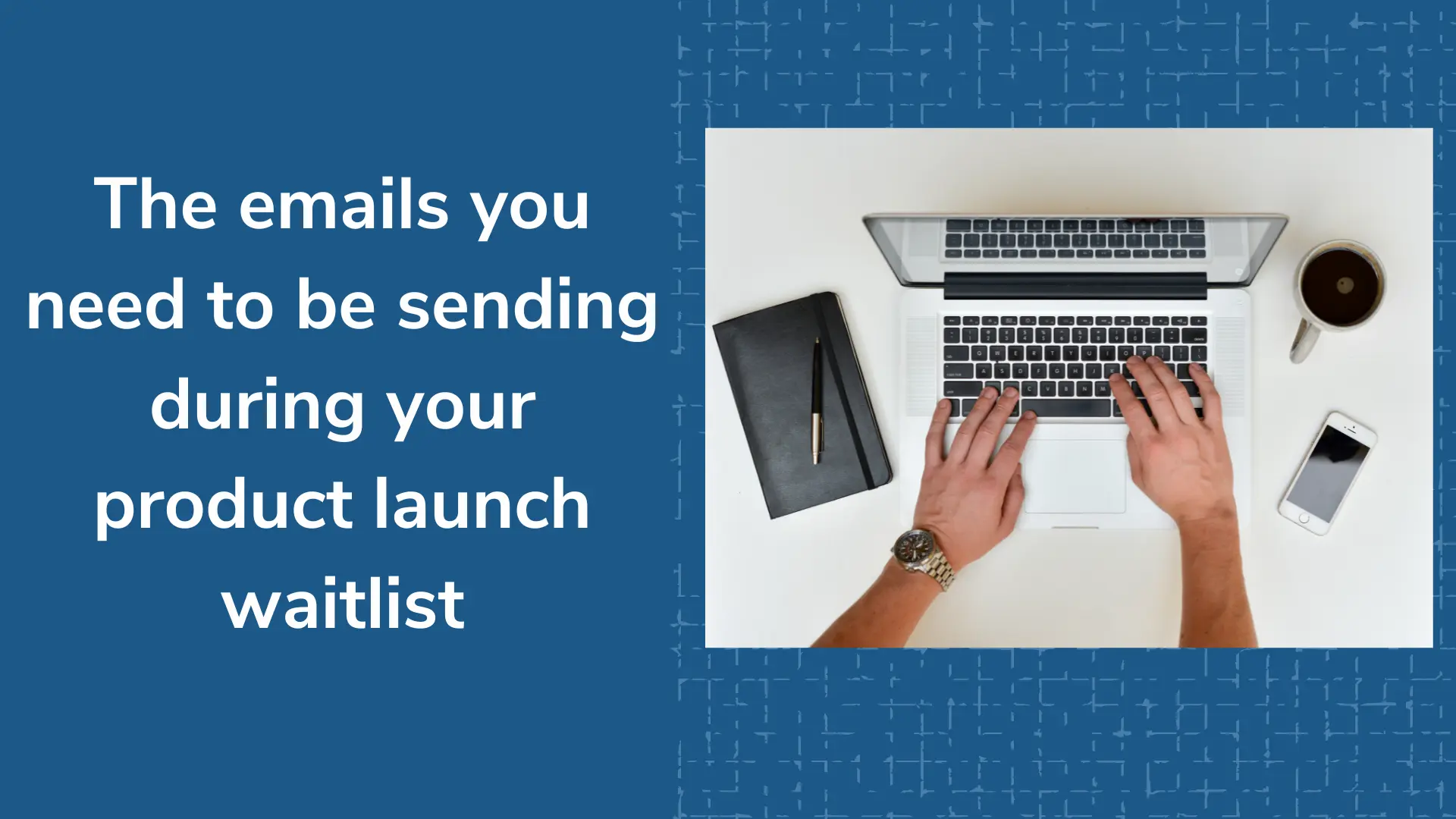 The emails you need to be sending during your product launch waitlist